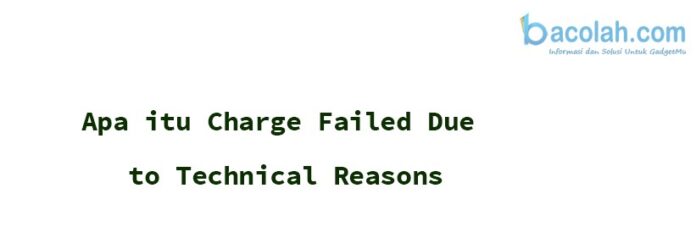 Apa itu Charge Failed Due to Technical Reasons - Bacolah.com