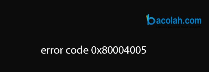 Cara Mengatasi Error Code 0x80004005 di Windows 11 dan Windows 10 - Bacolah.com