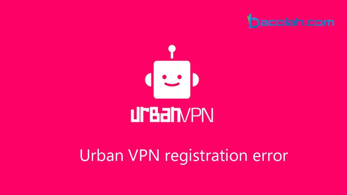 Cara mengatasi Urban VPN registration error - Bacolah.com